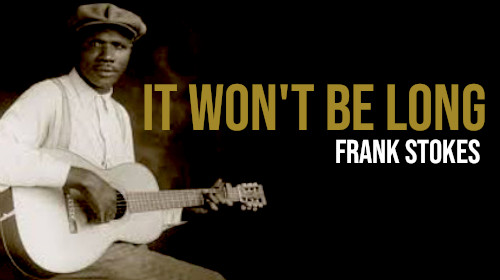 It Won't Be Long Now (Frank Stokes)