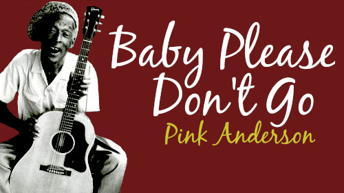 Baby Please Don't Go (Pink Anderson)